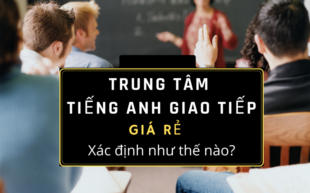 Tiếng Anh giao tiếp giá rẻ và uy tín nhất hiện nay bạn nên học ở đâu là ...