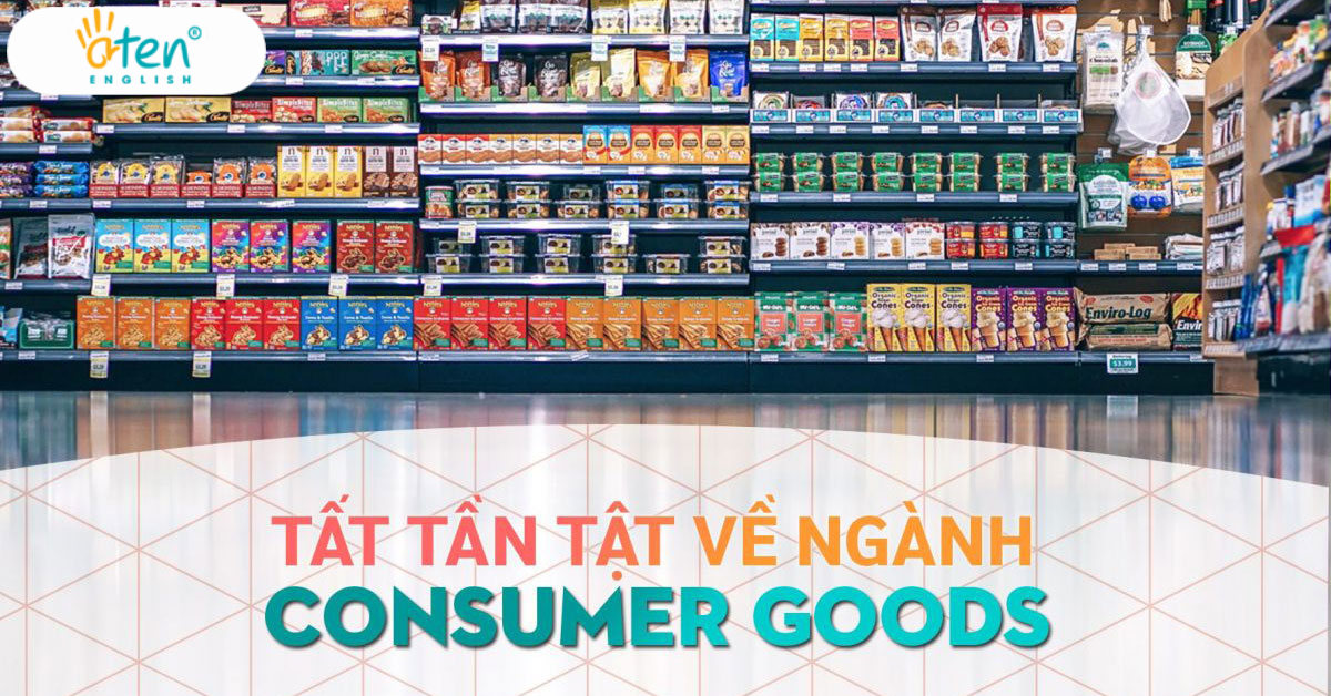 Tóm tắt về ngành hàng tiêu dùng - CONSUMER GOODS - TRUNG TÂM TIẾNG ANH ATEN